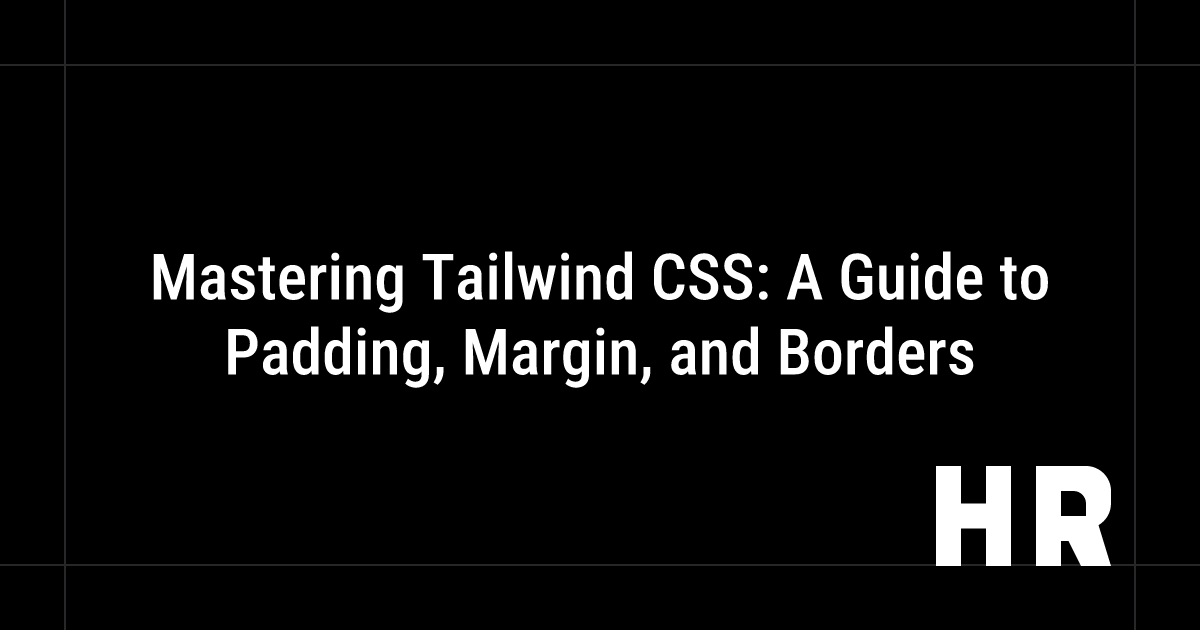 Mastering Tailwind CSS: A Guide to Padding, Margin, and Borders | Harshal Ranjhani